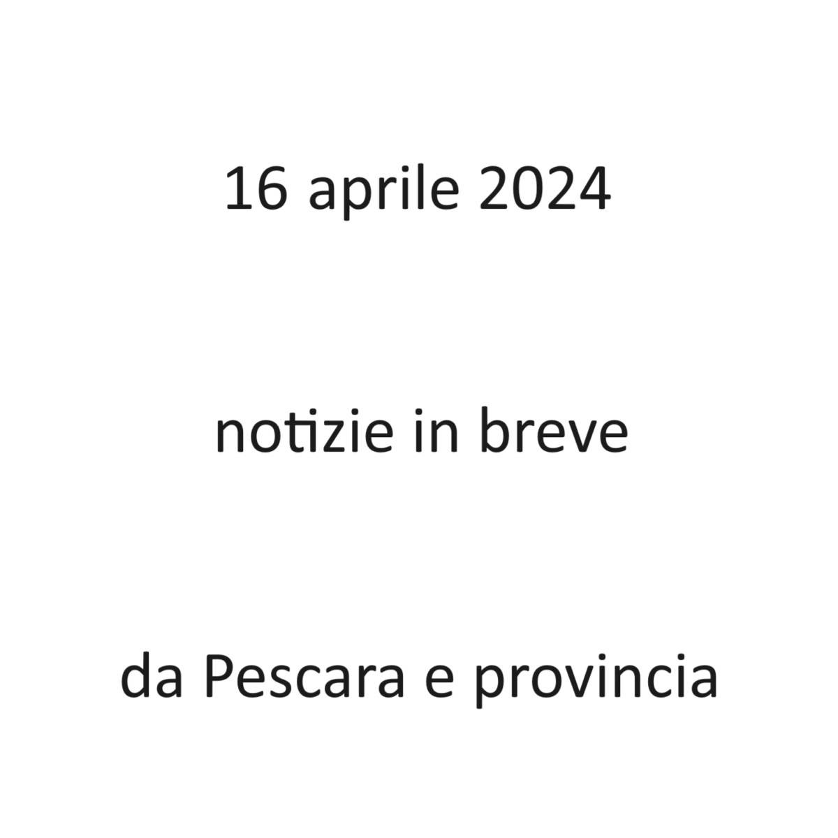 16 aprile 2024 notizie in breve Pescara · Abruzzo Oggi